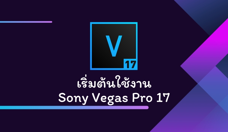 เริ่มต้นใช้งาน Sony Vegas Pro 17 - KruthaiMOO